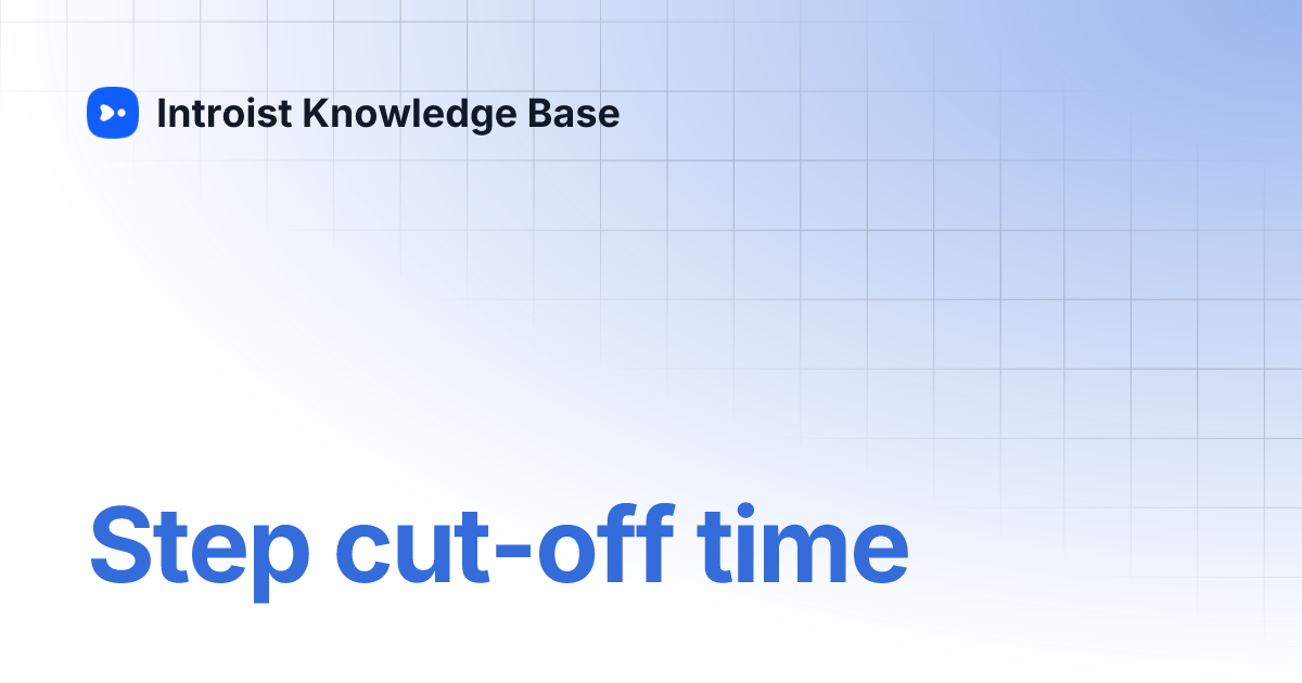 Step cut-off time | Introist Knowledge Base